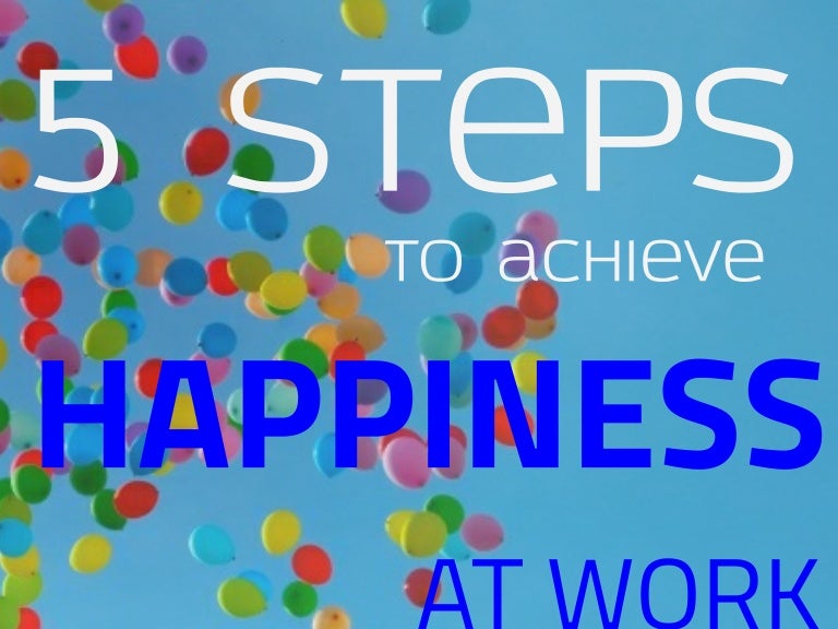 5 Steps to Achieve Happiness at Work 5 Steps to Achieve Happiness at Work
