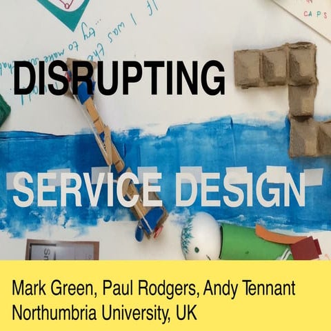 Disrupting Service Design - Mark Green, Paul Rodgers, Andy Tennant | PDF