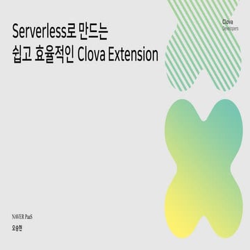 Clova Tech Summit 2: Serverless로 만드는 쉽고 효율적인 Clova Extension 1 | PPT