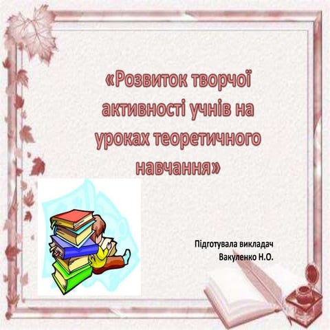 Розвиток творчої активності учнів на уроках теоретичного навчання Ppt