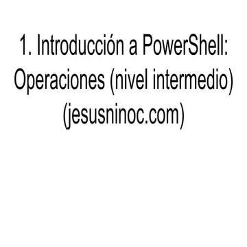 1. Introducción a PowerShell: operaciones (nivel intermedio) (jesusninoc.com) | PPTX