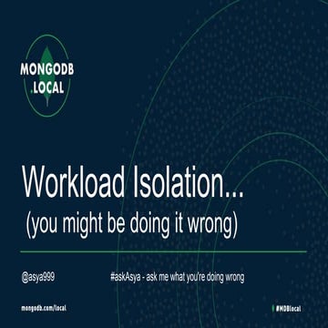 MongoDB.local Austin 2018: Workload Isolation: Are You Doing it Wrong? | PPT