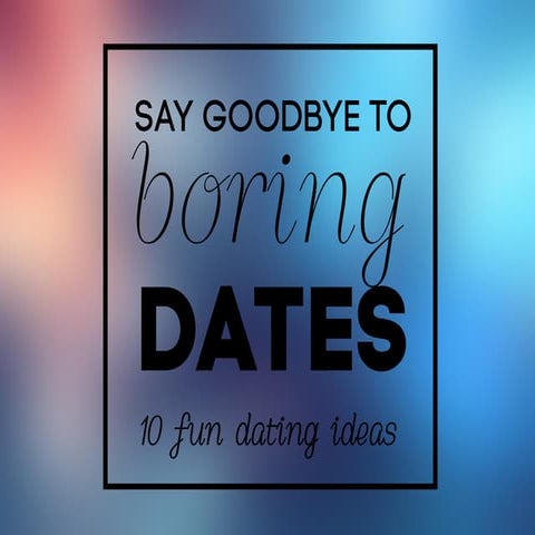 Say Goodbye To Boring Dates - 10 Fun Dating Ideas | PPT