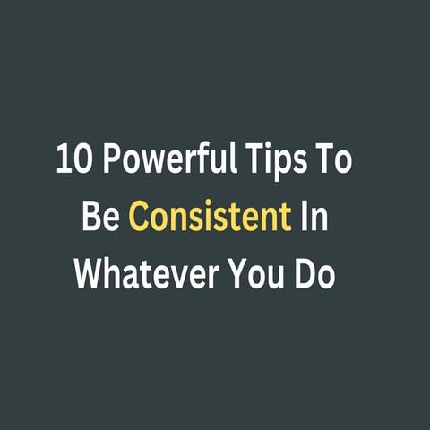 10 Powerful Tips To Be Consistent In Whatever You Do | PDF