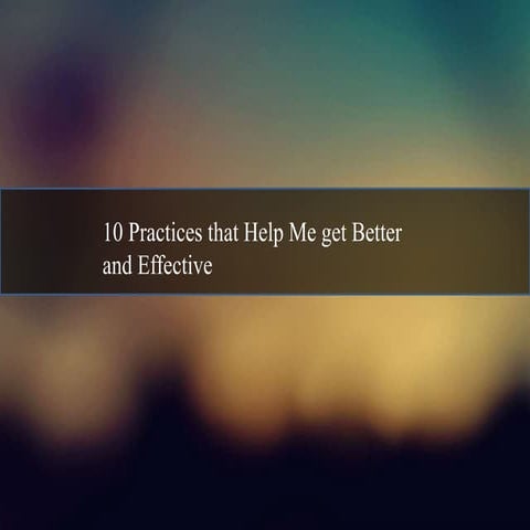 10 practices that help me get better and effective | PPTX