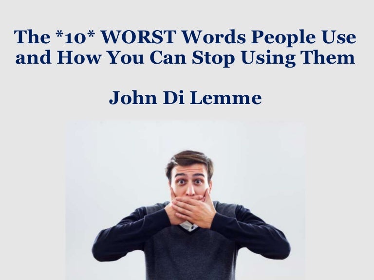 The 10 WORST Words People Use And How You Can Stop Using Them The 10 WORST Words People Use And How You Can Stop Using Them