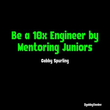 Be a 10x Engineer by Mentoring Juniors - Gabby Spurling | PDF