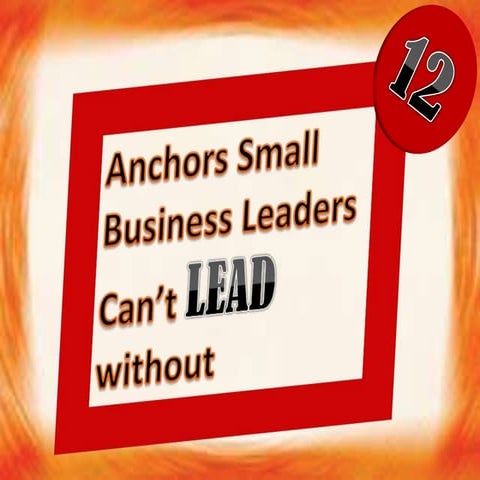 12 Anchors Small Business Leaders Can't Lead Without! | PPT