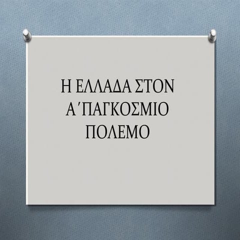 Η ΕΛΛΑΔΑ ΣΤΟΝ Α΄ ΠΑΓΚΟΣΜΙΟ ΠΟΛΕΜΟ | PPT