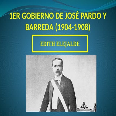 PRIMER GOBIERNO DE JOSÉ PARDO Y BARREDA - PRIMER GOBIERNO DE JOSÉ PARDO ...