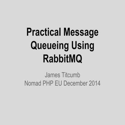 Practical Message Queueing Using Rabbitmq Nomad Php Eu Dec 2014 Ppt 