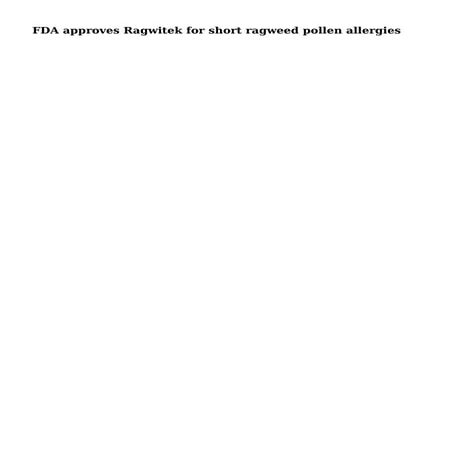 FDA approves Ragwitek for short ragweed pollen allergies | PDF ...