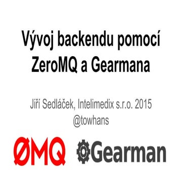 Jiří Sedláček - Vývoj backendu pomocí ZeroMQ a Gearmana | PDF