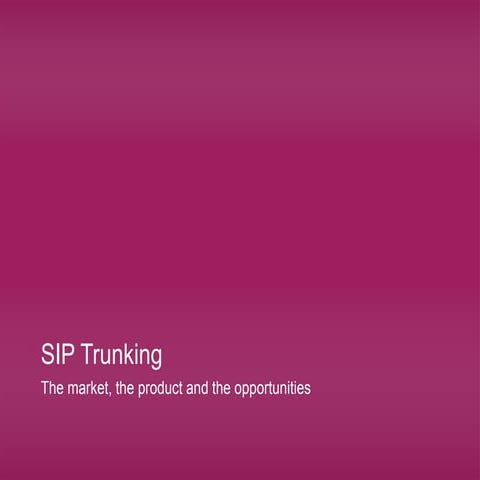 SIP Trunking - The market, the product and the opportunities | PPTX