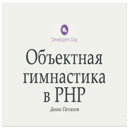 WebCamp: Developer Day: Объектная гимнастика в PHP - Денис Потапов | PPT