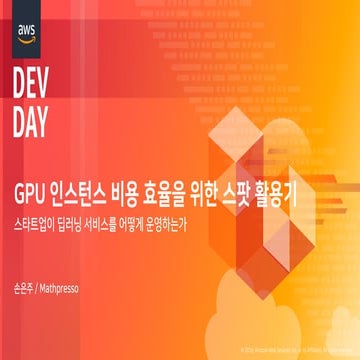 딥러닝 서비스에 쓰이는 Gpu 인스턴스 비용 효율을 위한 스팟spot 활용기 손은주 매스프레소 Aws Devday 2018 Ppt