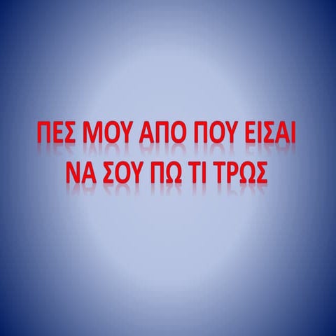 ΠΕΣ ΜΟΥ ΑΠΟ ΠΟΥ ΕΙΣΑΙ ΝΑ ΣΟΥ ΠΩ ΤΙ ΤΡΩΣ | PPTX