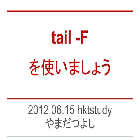 [20120615 hktstudy] tail -Fを使いましょう | PPT