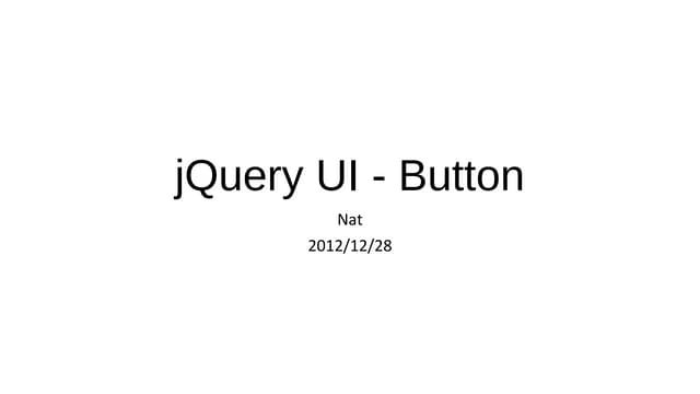 20121228 jqueryui - button - By Nat | PPT 20121228 jqueryui - button - By Nat | PPT