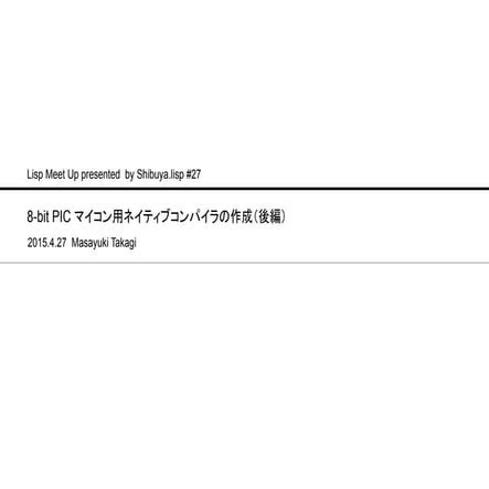 Lisp Meet Up #27, 8-bit PIC マイコン用ネイティブコンパイラの作成（後編） | PPT