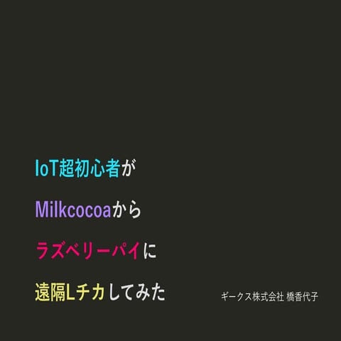 IoT超初心者がMilkcocoaからラズベリーパイに遠隔Lチカしてみた | PDF