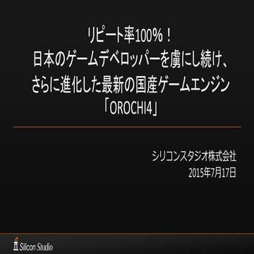 GTMF 2015: リピート率100％！日本のゲームデベロッパーを虜にし続け、さらに進化した最新の国産ゲームエンジン「OROCHI4」 | シリコンスタジオ株式会社 | PDF