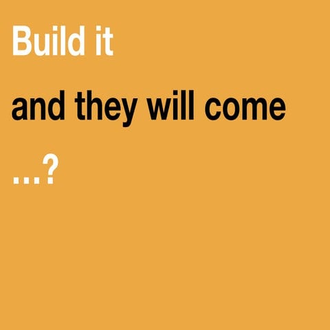 Build it – and they will come…? | PPT