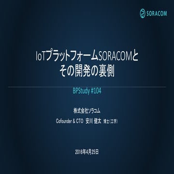 BPStudy #104 | IoTプラットフォームSORACOMと その開発の裏側 | PPT