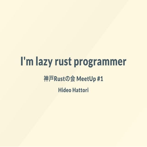 神戸Rustの会 #1 LT - I'm lazy rust programmer | PDF