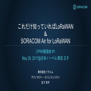 LPWA 勉強会 #1 | これだけ知っていればLoRaWAN & SORACOM Air for LoRaWAN | PPTX