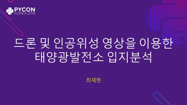Pycon Korea 2018 드론 및 인공위성 영상을 이용한 태양광발전소 입지분석 Ppt