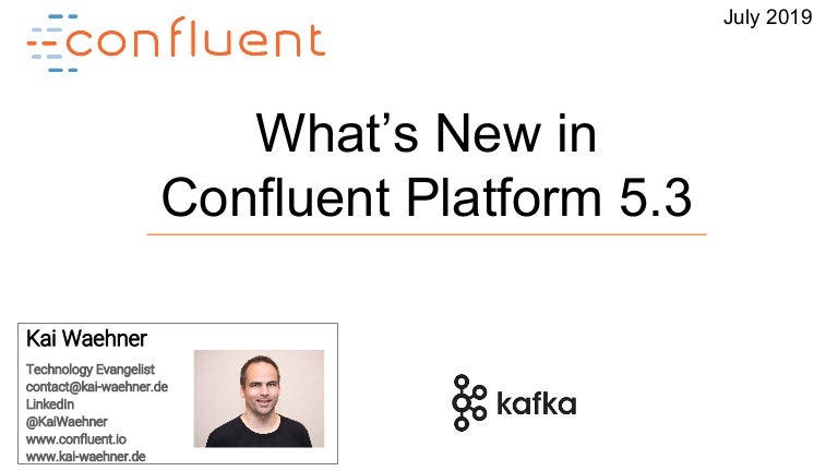 Apache Kafka 2.3 + Confluent Platform 5.3 => What's New? Apache Kafka 2.3 + Confluent Platform 5.3 => What's New?