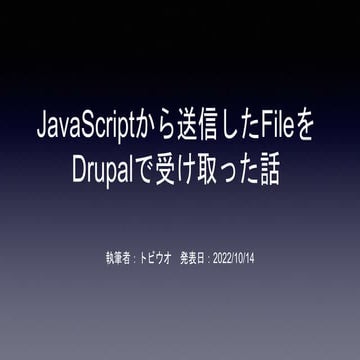 JavaScriptから送信したFileをDrupalで受け取った話 | PPT