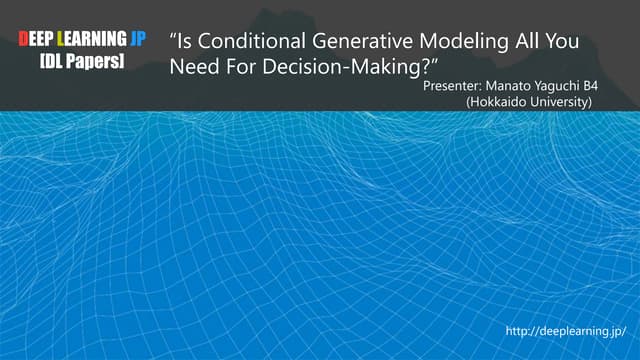 【DL輪読会】Is Conditional Generative Modeling All You Need For Decision ... 【DL輪読会】Is Conditional Generative Modeling All You Need For Decision ...