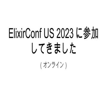 2023-10-10_ElixirConf US 2023に参加してきました（レポート） | PPT