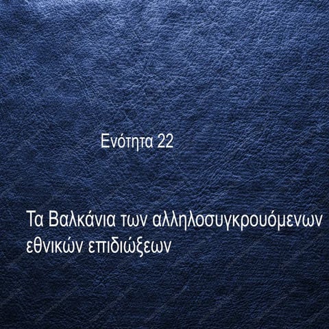ΕΝΟΤΗΤΑ 22. Τα Βαλκάνια των αλληλοσυγκρουόμενων εθνικών επιδιώξεων | PPSX