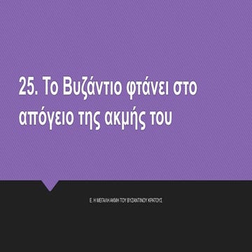 25.ΤΟ ΒΥΖΑΝΤΙΟ ΦΤΑΝΕΙ ΣΤΟ ΑΠΟΓΕΙΟ ΤΗΣ ΑΚΜΗΣ ΤΟΥ | PPTX