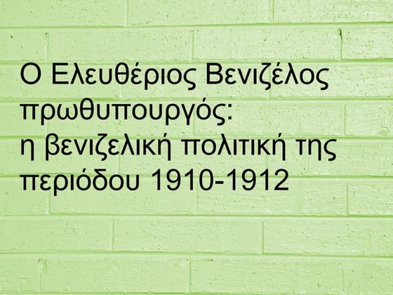Ενότητα 28, Ο Ελευθέριος Βενιζέλος πρωθυπουργός. Η βενιζελική πολιτική ...