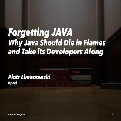 JDD2015: Forgetting Java: Why Java Should Die in Flames and Take its Developers Along - Piotr ...