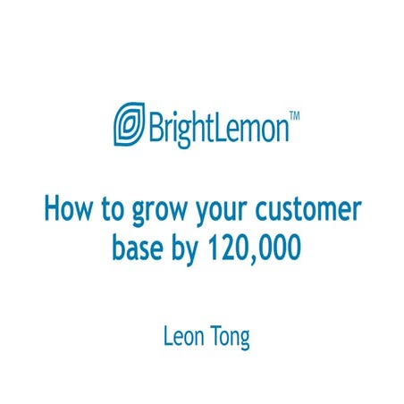 How to grow your customer base by 120,000 - Leon Tong | PDF