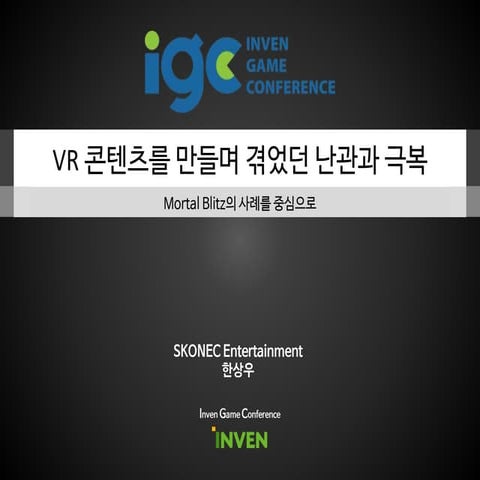 [IGC 2016] 스코넥 한상우 - VR 콘텐츠를 만들며 겪었던 난관과 극복: 모탈 블리츠의 사례 | PPTX