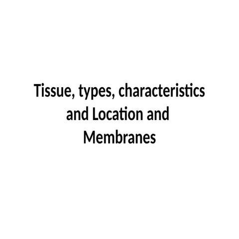 Tissue, types, characteristics and location and 4. membranes.pptx