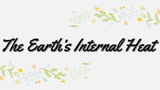 EARTH'S INTERNAL HEAT AND ITS TYPES: PRIMORDIAL AND RADIOGENIC HEAT ...