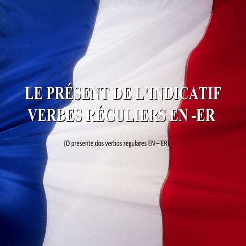 LE PRÉSENT DE L’INDICATIF VERBES RÉGULIERS EN -ER (O presente dos ...