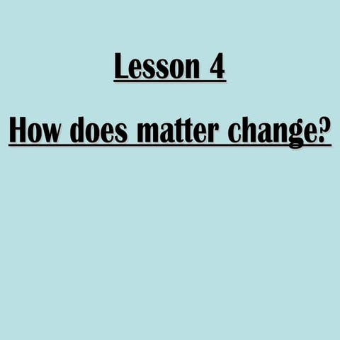 4th grade unit c ch. 11 lesson 4 how does matter change | PPT