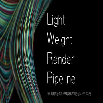 [IGC2018] 유니티 오지현 - 모바일 및 VR의 성능을 위한 파이프라인 LWRP | PDF