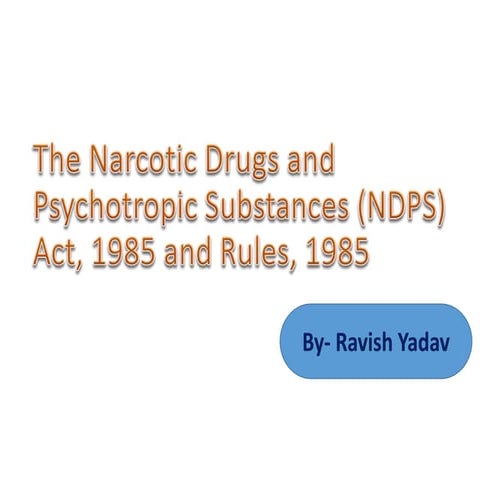 The narcotic drugs and psychotropic substances (NDPS) act, 1985 and rules, 1985 | PPTX