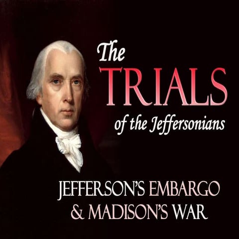 Jefferson's Embargo and the War of 1812 (Trials of the Jeffersonians ...