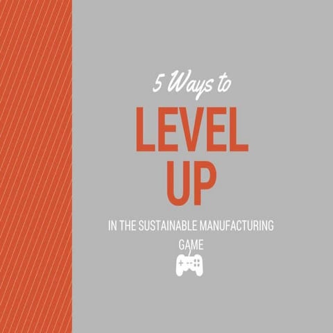 5 Ways to Level Up in the Sustainable Manufacturing Game | PPTX