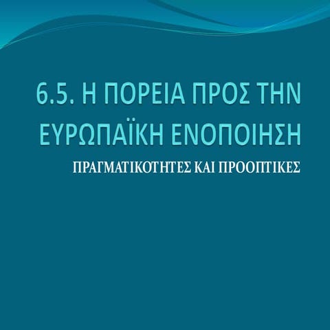 6.5. Η ΠΟΡΕΙΑ ΠΡΟΣ ΤΗΝ ΕΥΡΩΠΑΪΚΗ ΕΝΟΠΟΙΗΣΗ.pptx